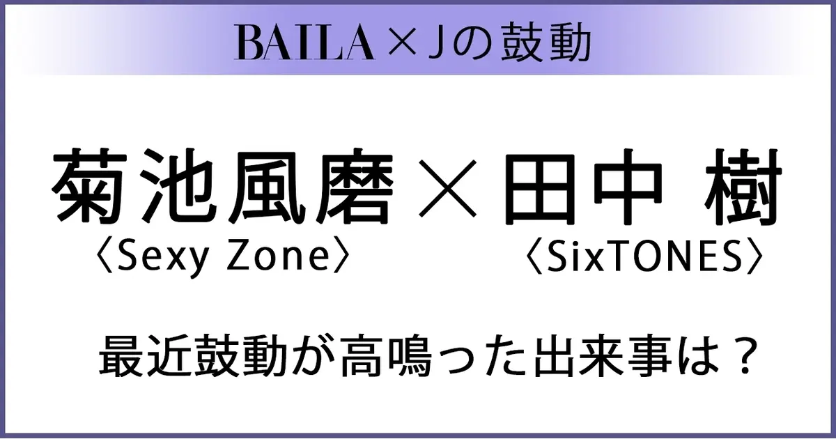 #SexyZone #菊池風磨 #SixTONES #田中樹 】Sexy Zone 菊池風磨×SixTONES 田中 樹スペシャルインタビュー！【BAILA × Jの鼓動】｜＠BAILA